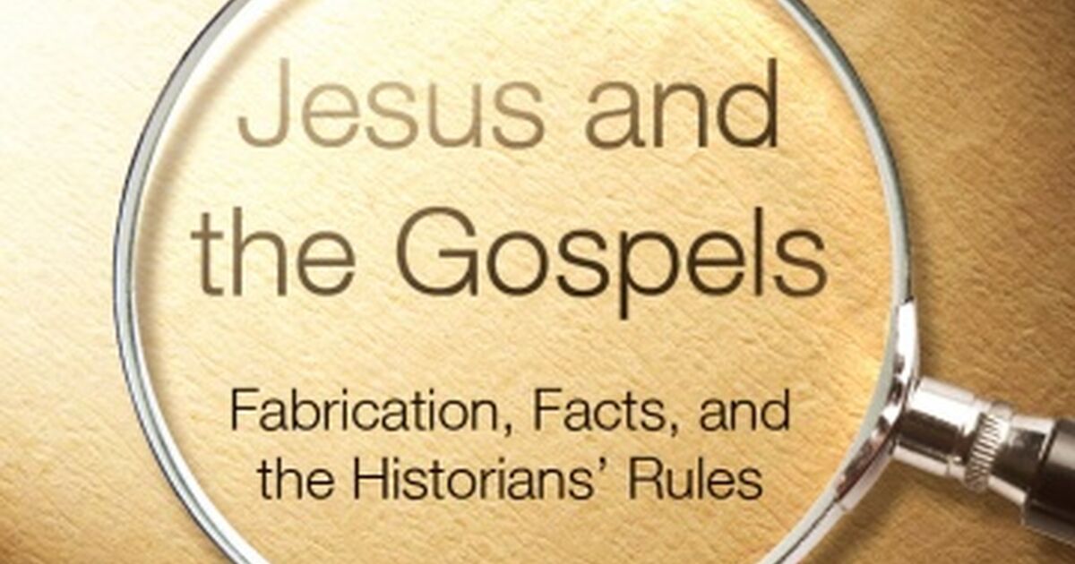 Jesus and the Gospels: fabrication, facts, and the historians' rules ...